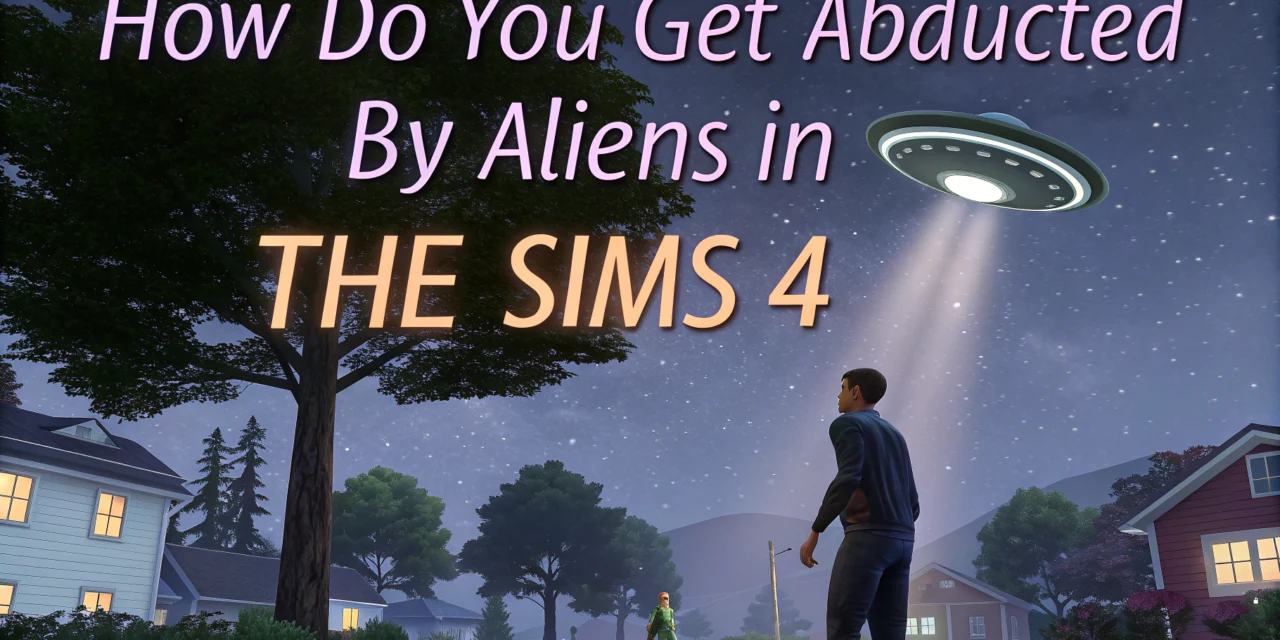 Get Abducted by Aliens in The Sims 4 ⇒ Learn How Now